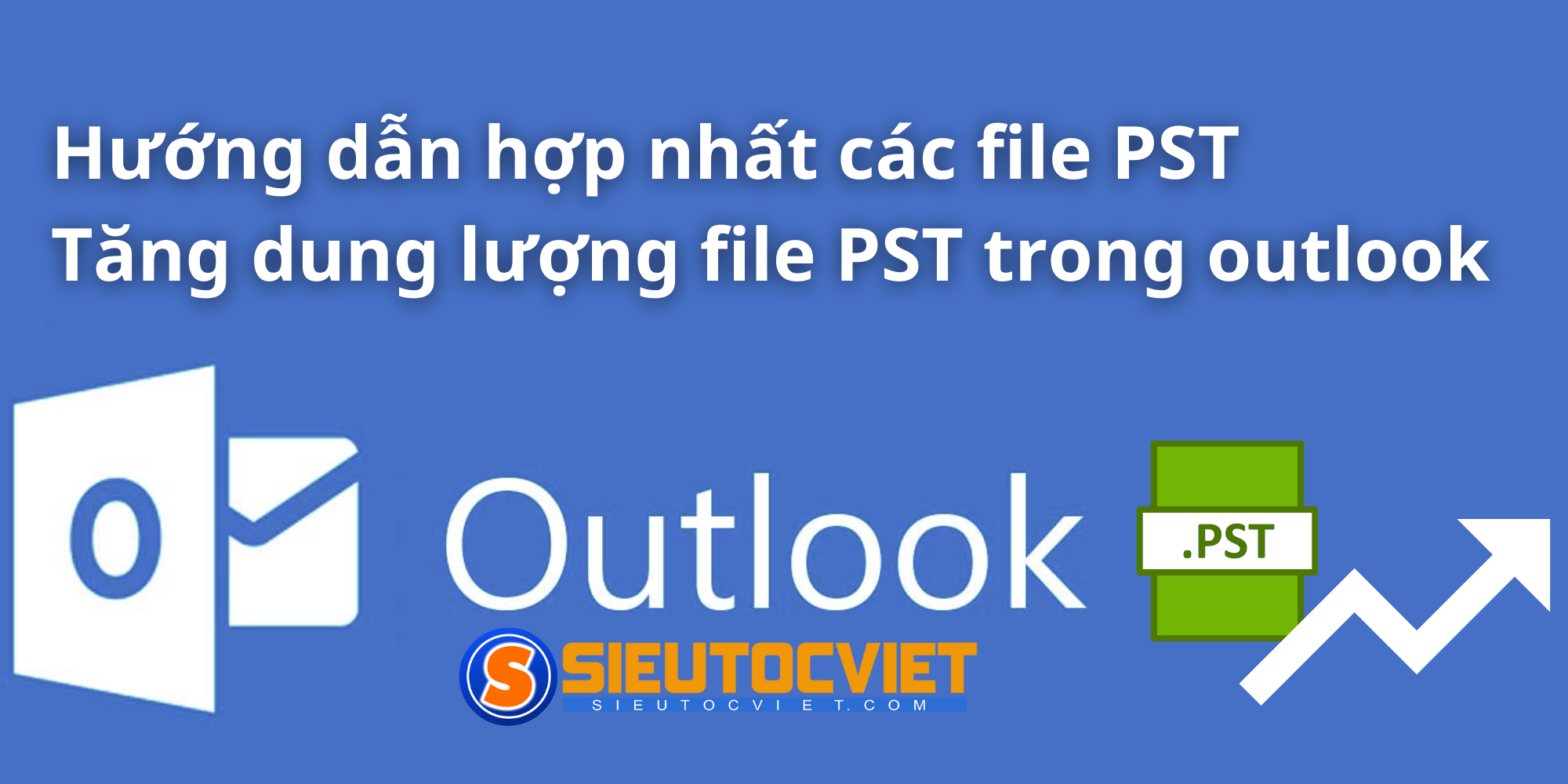 Hướng dẫn hợp nhất các file và thúc đẩy dung lượng file PST trong
